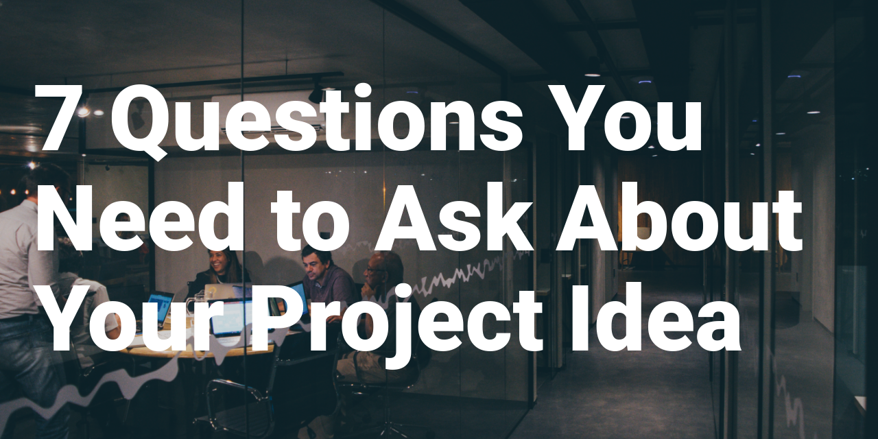 7 Questions You Need To Ask About Your Project Idea 7-questions-you-need-to-ask-about-your-project-idea